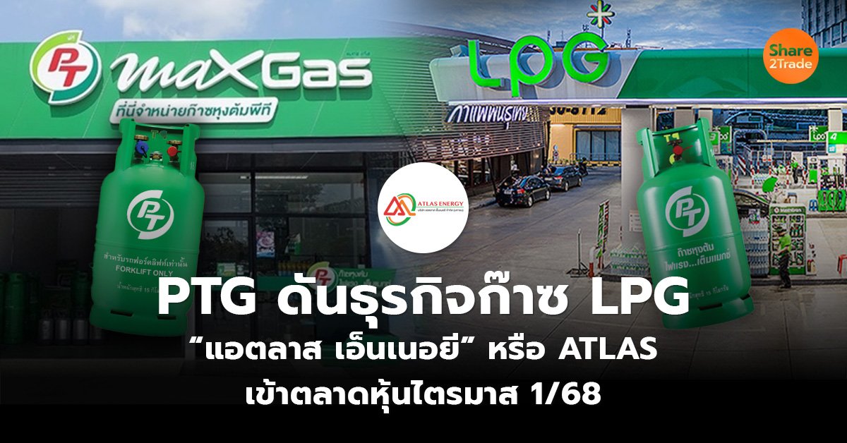 PTG ดันธุรกิจก๊าซ LPG “แอตลาส เอ็นเนอยี” หรือ ATLAS เข้าตลาดหุ้นไตรมาส 1/68 | Share2Trade